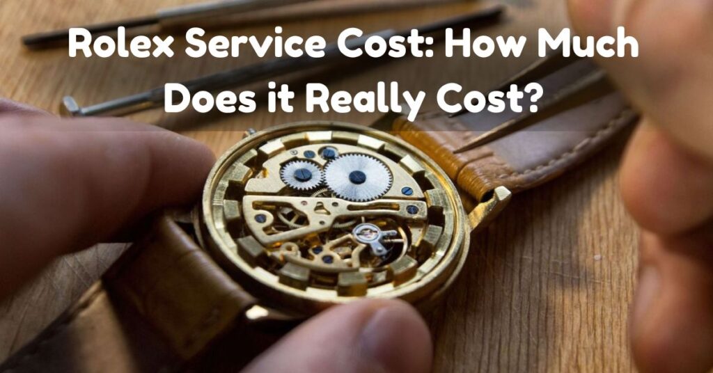 Rolex Service Cost: How Much Does it Really Cost?